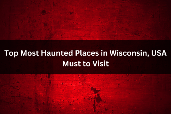Top Most Haunted Places in Wisconsin, USA Must to Visit