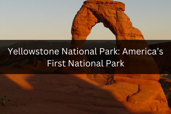 Yellowstone National Park: America’s First National Park